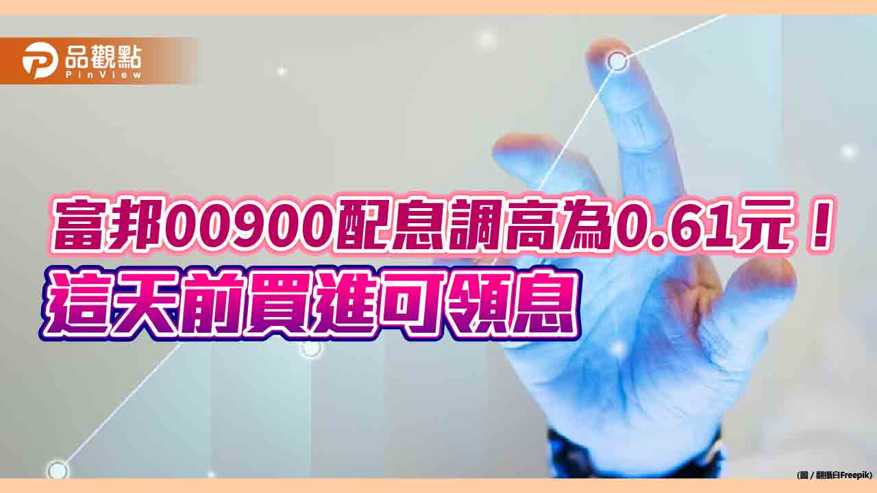 富邦00900配息加碼！調高為0.61元 持股大幅調整90%為這事
