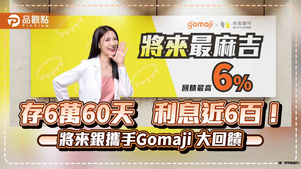 將來銀行偕Gomaji回饋6％！新戶最高近1100元限時優惠 6萬活存利率6％