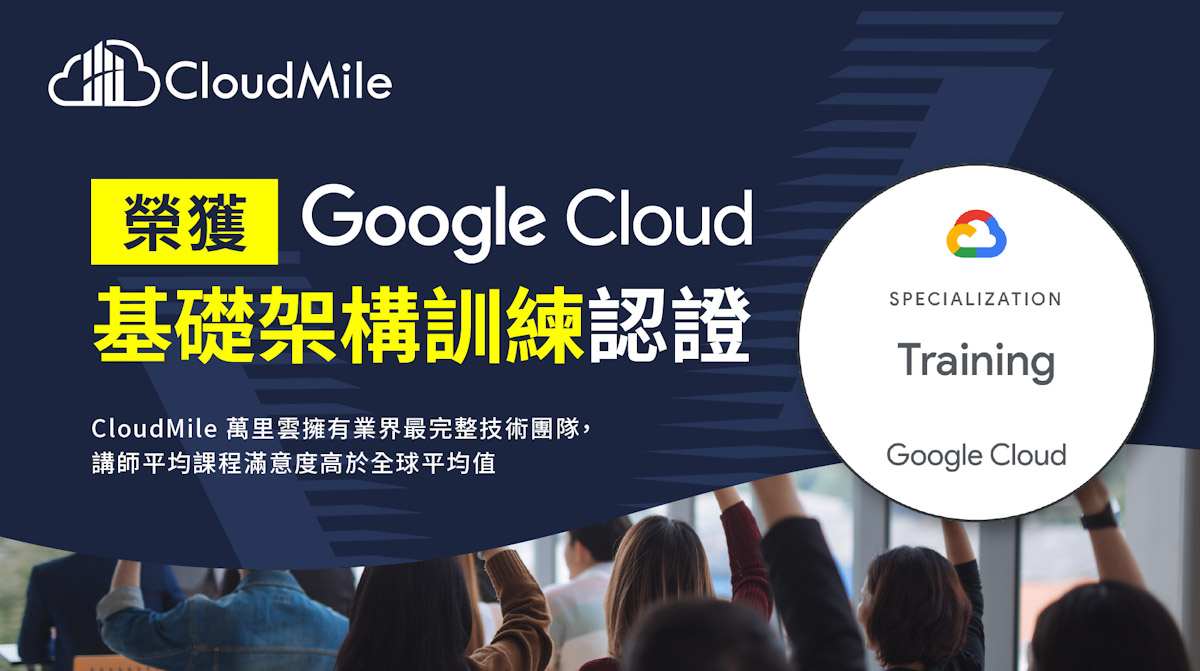 翻轉雲端人才荒！CloudMile 萬里雲榮獲 Google Cloud 基礎架構訓練合作夥伴認證 完善 IT 人才生態系